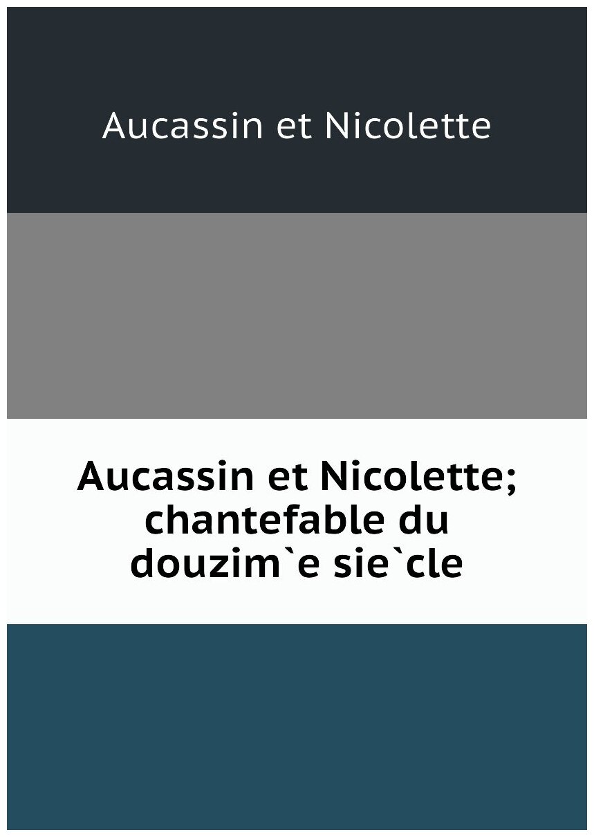 Aucassin et Nicolette; chantefable du douzim̀e siècle