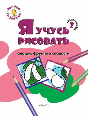 РаннееРазвитие(Вако) Ступенька 2. Я учусь рисовать овощи, фрукты и сладости (Котлярова Е. С.)