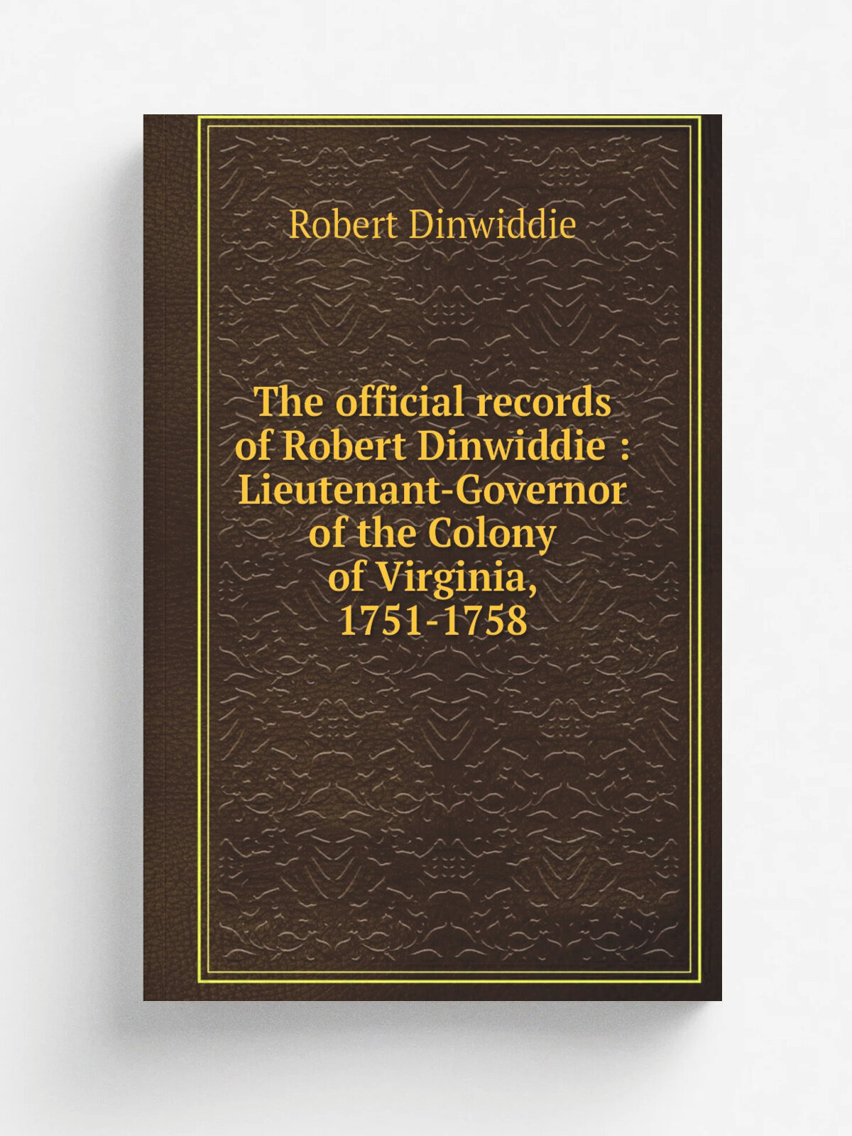 The official records of Robert Dinwiddie : Lieutenant-Governor of the Colony of Virginia, 1751-1758