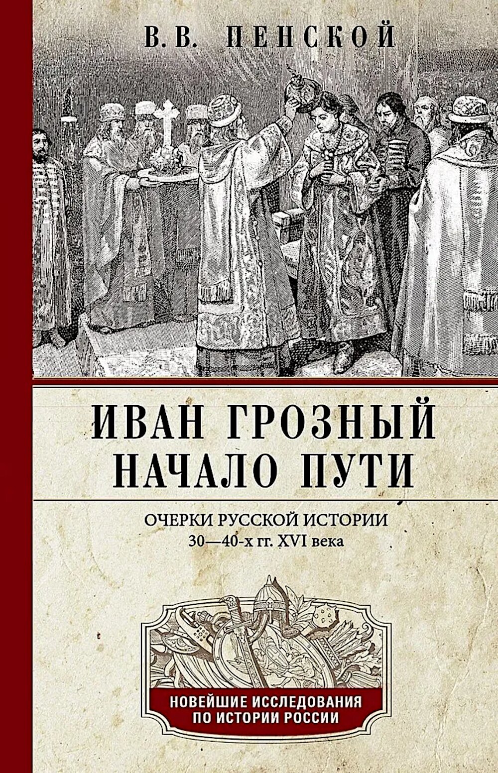 Иван Грозный. Начало пути. Очерки русской истории 30-40-х годов XVI века. Пенской В. В. Центрполиграф