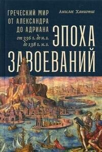 Эпоха завоеваний: Греческий мир от Александра до Адриана (336 г. до н. э. - 138 г. н. э.)