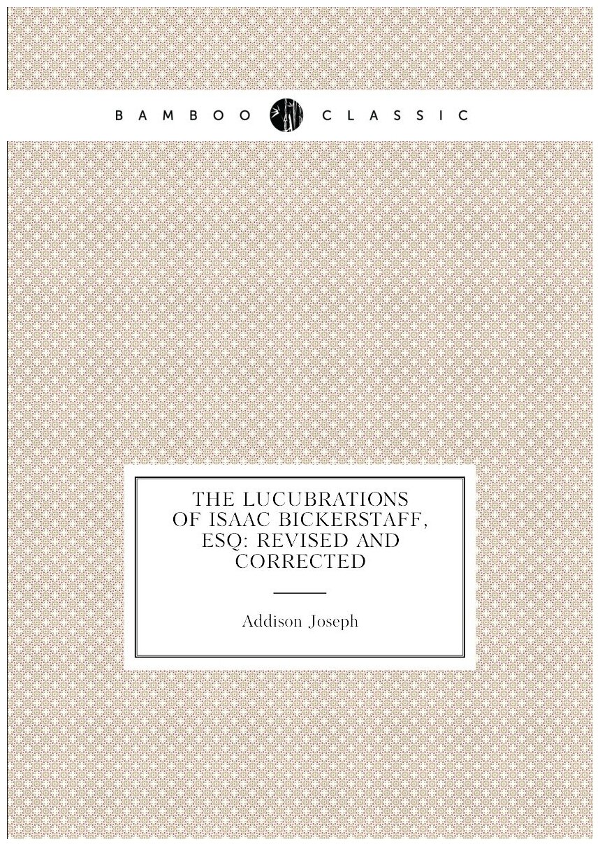 The Lucubrations of Isaac Bickerstaff, Esq: Revised and Corrected