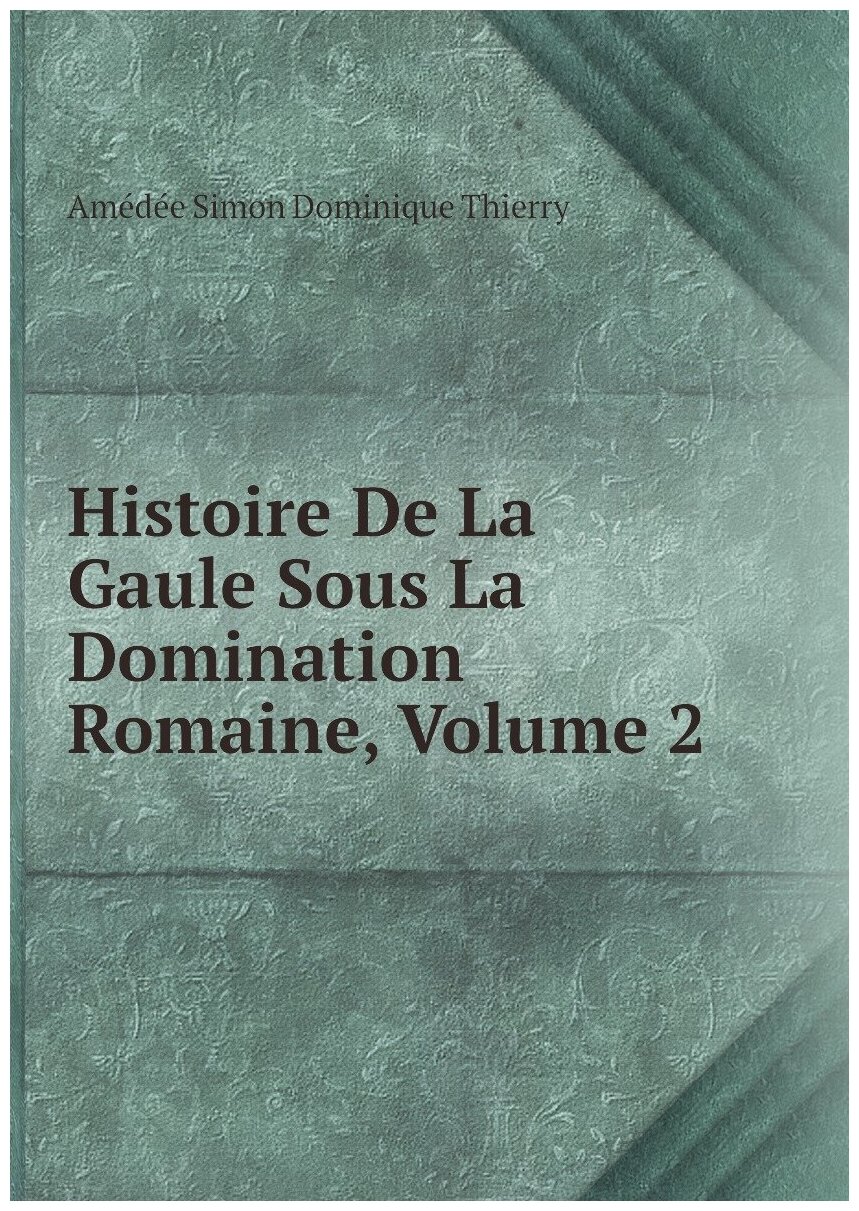 Histoire De La Gaule Sous La Domination Romaine, Volume 2