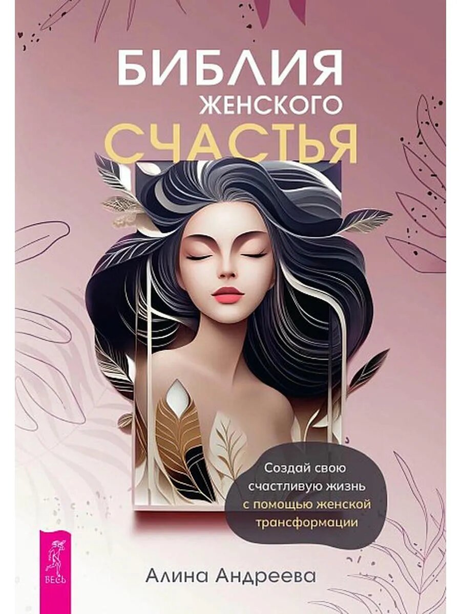 Библия женского счастья. Создай свою счастливую жизнь с помо