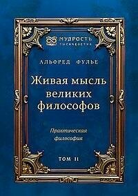 Книга "Живая мысль великих философов. Практическая философия. Т.2. Христианская философия, средневековая философия, английская, немецкая и французская философия XVI-XVII веков"