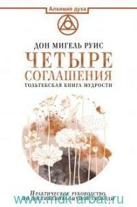 Четыре соглашения. Тольтекская книга мудрости : практическое руководство по достижению личной свободы