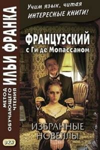 Французский с Ги де Мопассаном. Избранные новеллы = Guy de Maupassant. Nouvelles