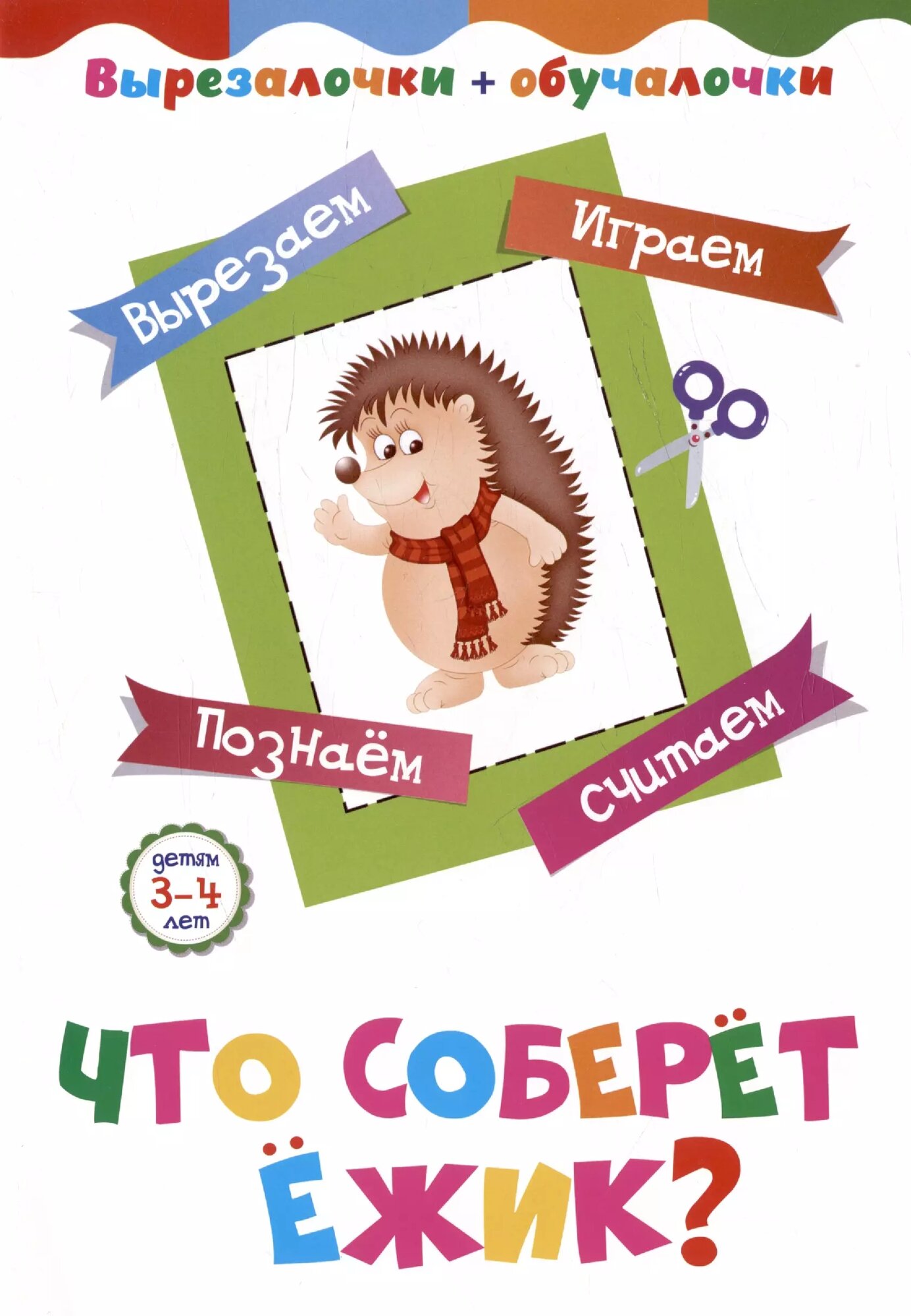 Что соберёт ёжик? Детям 3-4 лет: Вырезаем, играем, познаем, считаем