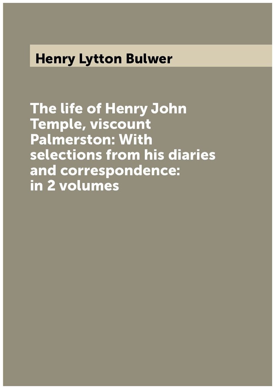 The life of Henry John Temple, viscount Palmerston: With selections from his diaries and correspondence: in 2 volumes