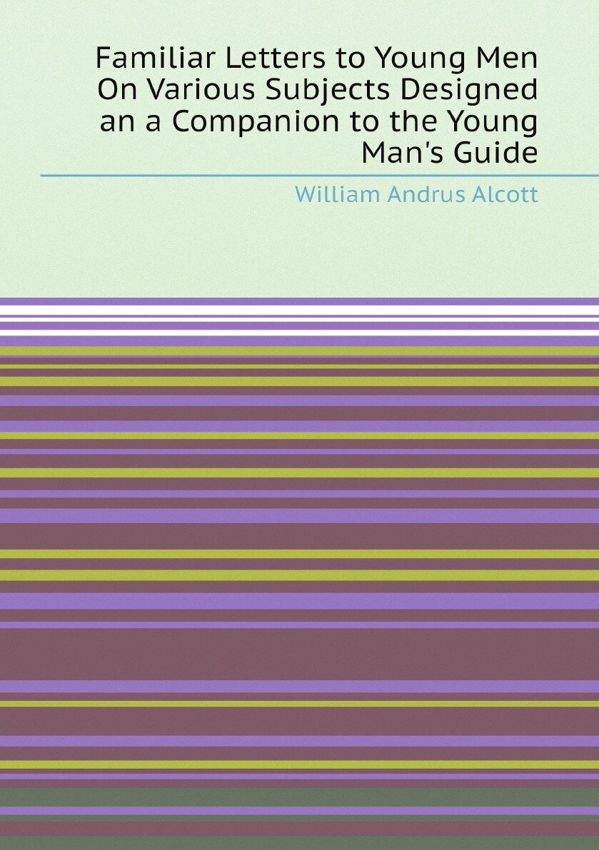 Familiar Letters to Young Men On Various Subjects Designed an a Companion to the Young Man's Guide