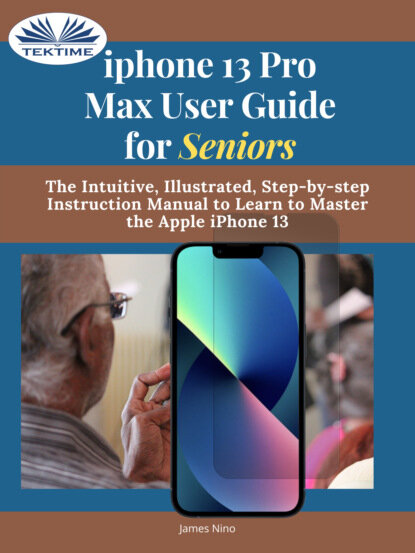 IPhone 13 Pro Max User Guide For Seniors [Цифровая книга]