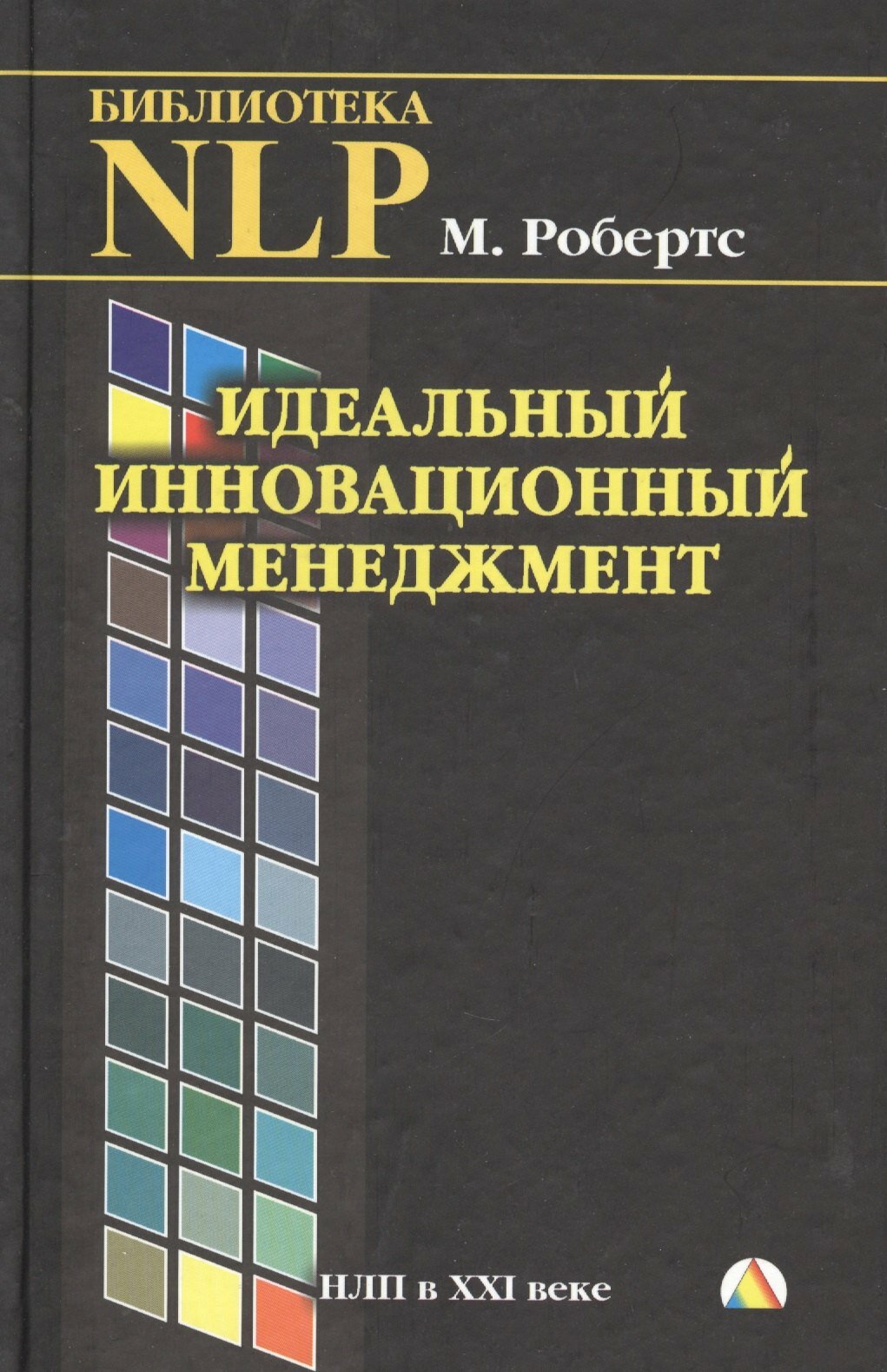 Книга: "Идеальный инновационный менеджмент. НЛП в XXI веке" от Робертс М, русский язык, НЛП