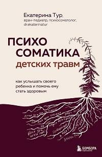 Книга "Психосоматика детских травм: как услышать своего ребенка и помочь ему стать здоровым"