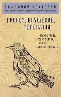Книга "Гипноз. Внушение. Телепатия. Всякую птицу, даже из певчих, можно загипнотизировать"