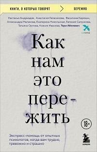 Книга "Как нам это пережить : экспресс-помощь от опытных психологов, когда вам трудно, тревожно и страшно"