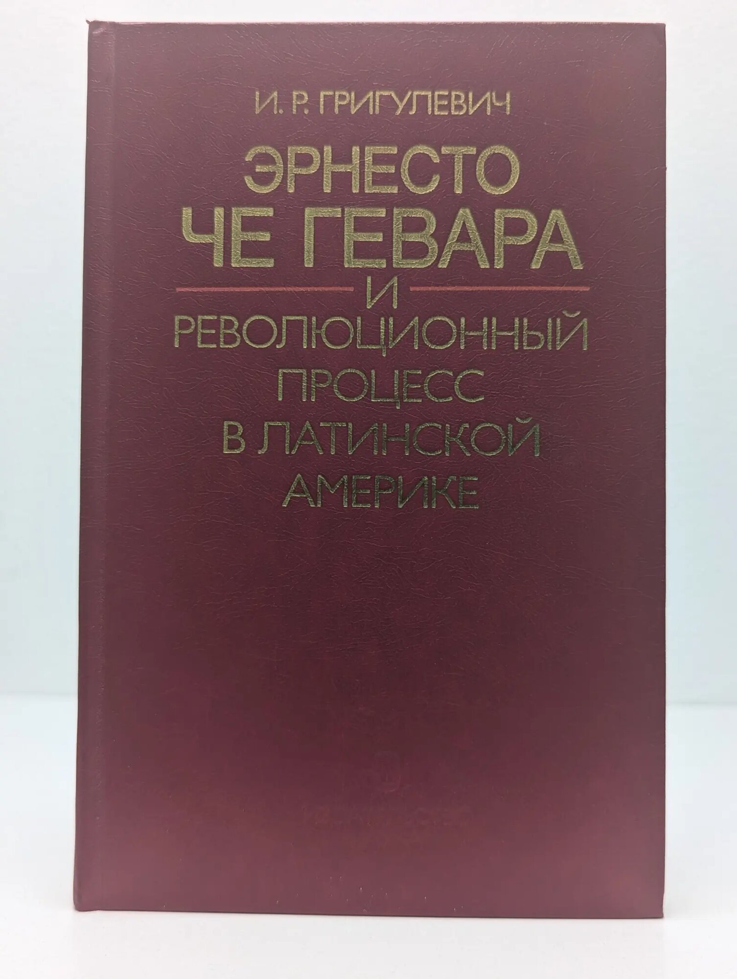 Эрнесто Че Гевара и революционный процесс в Латинской Америке Григулевич Иосиф Ромуальдович 1984