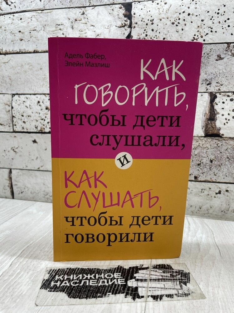 Фабер А, Мазлиш Э. Как говорить, чтобы дети слушали, и как слушать, чтобы дети говорили. Эксмо 2012