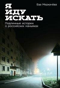Книга "Я иду искать : подлинные истории о российских маньяках"
