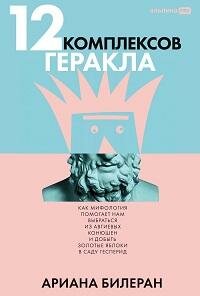 Книга "12 комплексов Геракла : как мифология помогает нам выбраться из Авгиевых конюшен и добыть золотые яблоки в саду Гесперид"