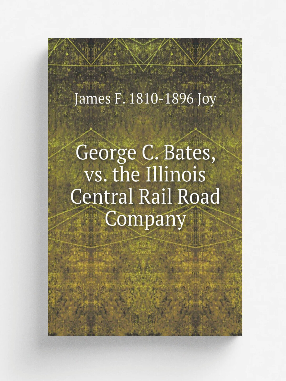 George C. Bates, vs. the Illinois Central Rail Road Company | James F. 1810-1896 Joy | Репринт