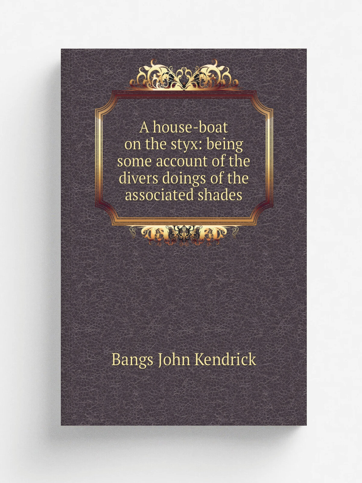 A house-boat on the styx: being some account of the divers doings of the associated shades | John Kendrick Bangs | Репринт