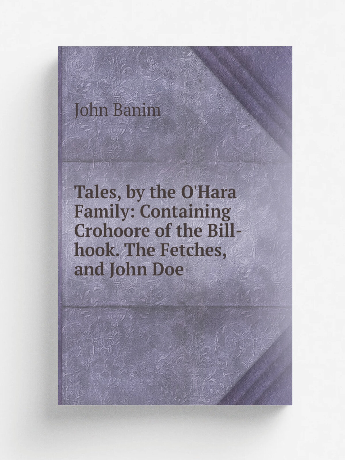 Tales, by the O'Hara Family: Containing Crohoore of the Bill-hook. The Fetches, and John Doe | John Banim | Репринт