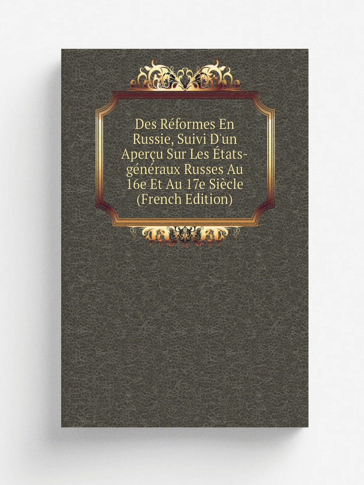 Des R.formes En Russie, Suivi D'un Aper.u Sur Les . tats-g. n. raux Russes Au 16e Et Au 17e Si.cle (French Edition) | Репринт