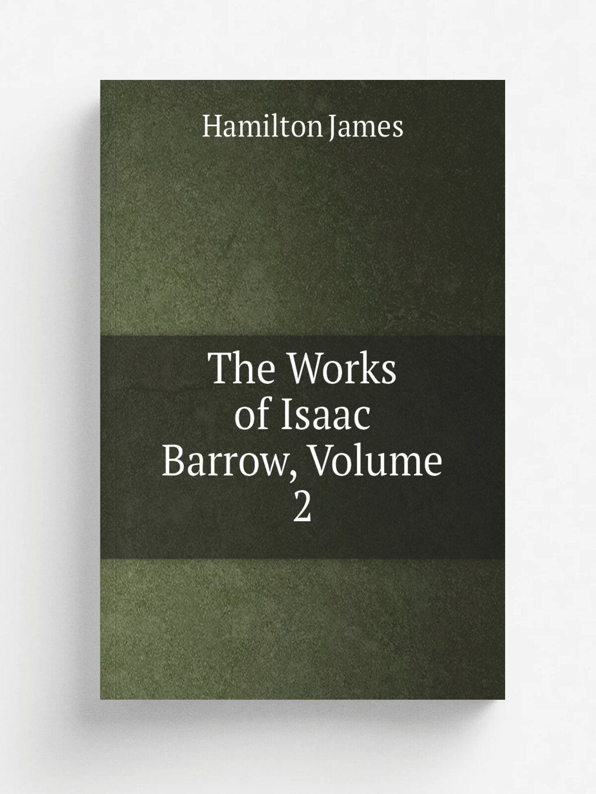 The Works of Isaac Barrow, Volume 2 | Hamilton James | Репринт