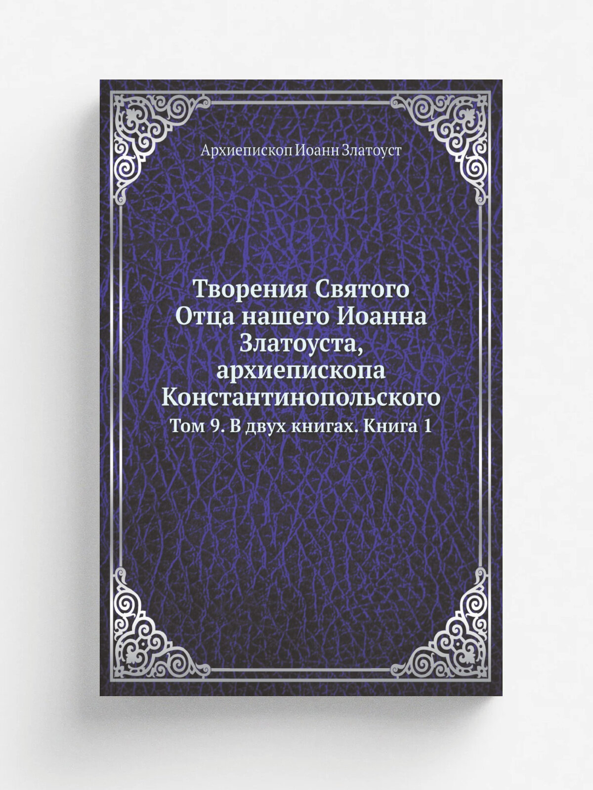 Творения Святого Отца нашего Иоанна Златоуста, архиепископа Константинопольского. Том 9. В двух книгах. Книга 1