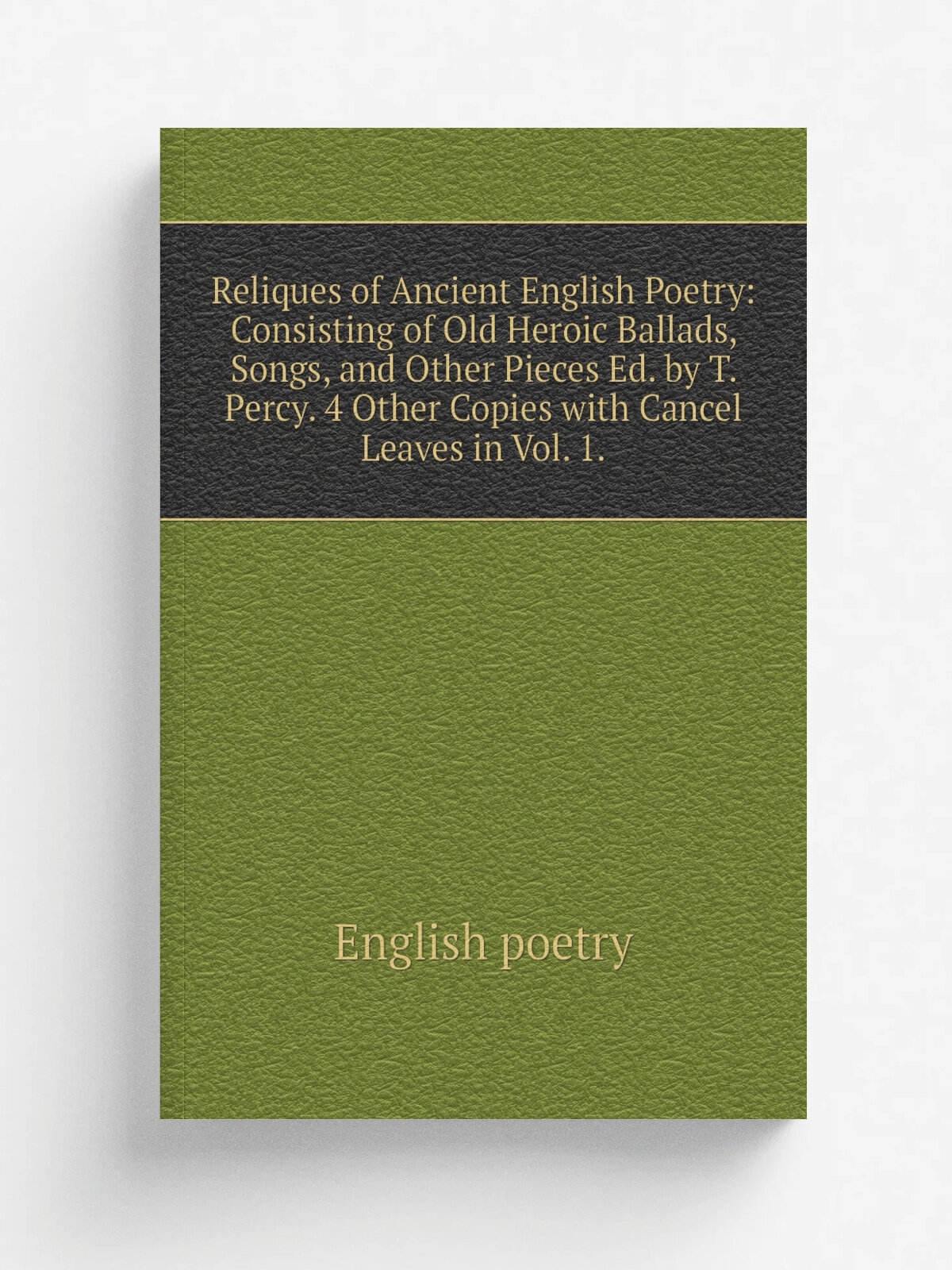 Reliques of Ancient English Poetry: Consisting of Old Heroic Ballads, Songs, and Other Pieces Ed. by T. Percy. 4 Other Copies with Cancel Leaves in V…