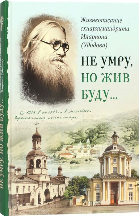Не умру, но жив буду. Жизнеописание схиархимандрита Илариона (Удодова). Сретенский монастырь, Москва