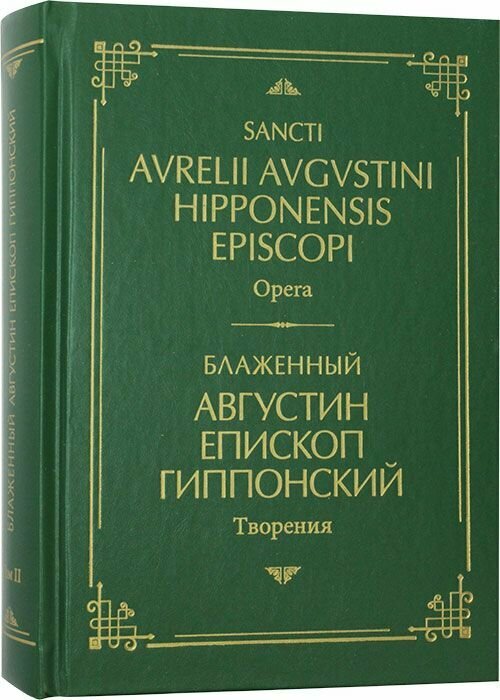Блаженный Августин епископ Гиппонский. Творения на латинском и русском языках. Т. II. Православный Свято-Тихоновский гуманитарный университет (пстгу), Москва