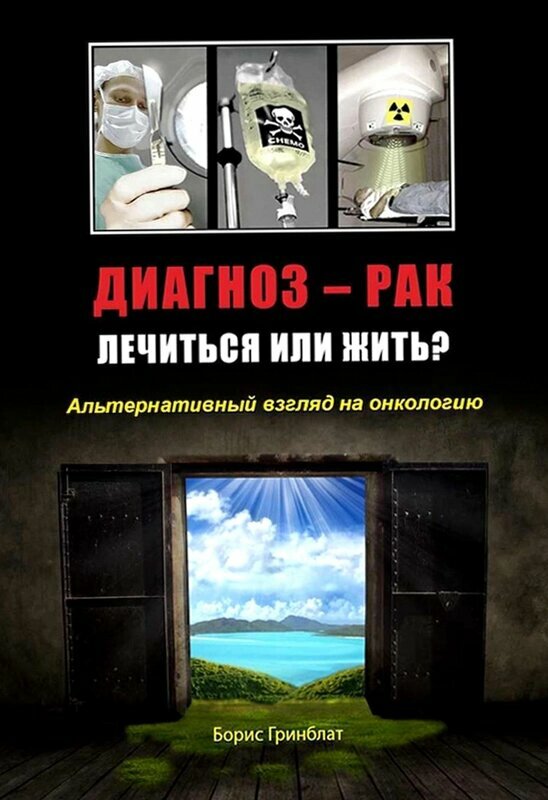 Диагноз - рак. Лечиться или жить? Альтернативный взгляд на онкологию (Гринблат Б.)