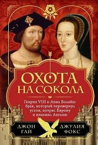 Книга "Охота на сокола : Генрих VIII и Анна Болейн : брак. который перевернул устои, потряс Европу и изменил Англию"