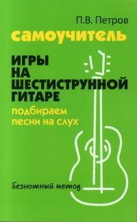 Книга "Самоучитель игры на шестиструнной гитаре : подбираем песни на слух : безнотный метод"