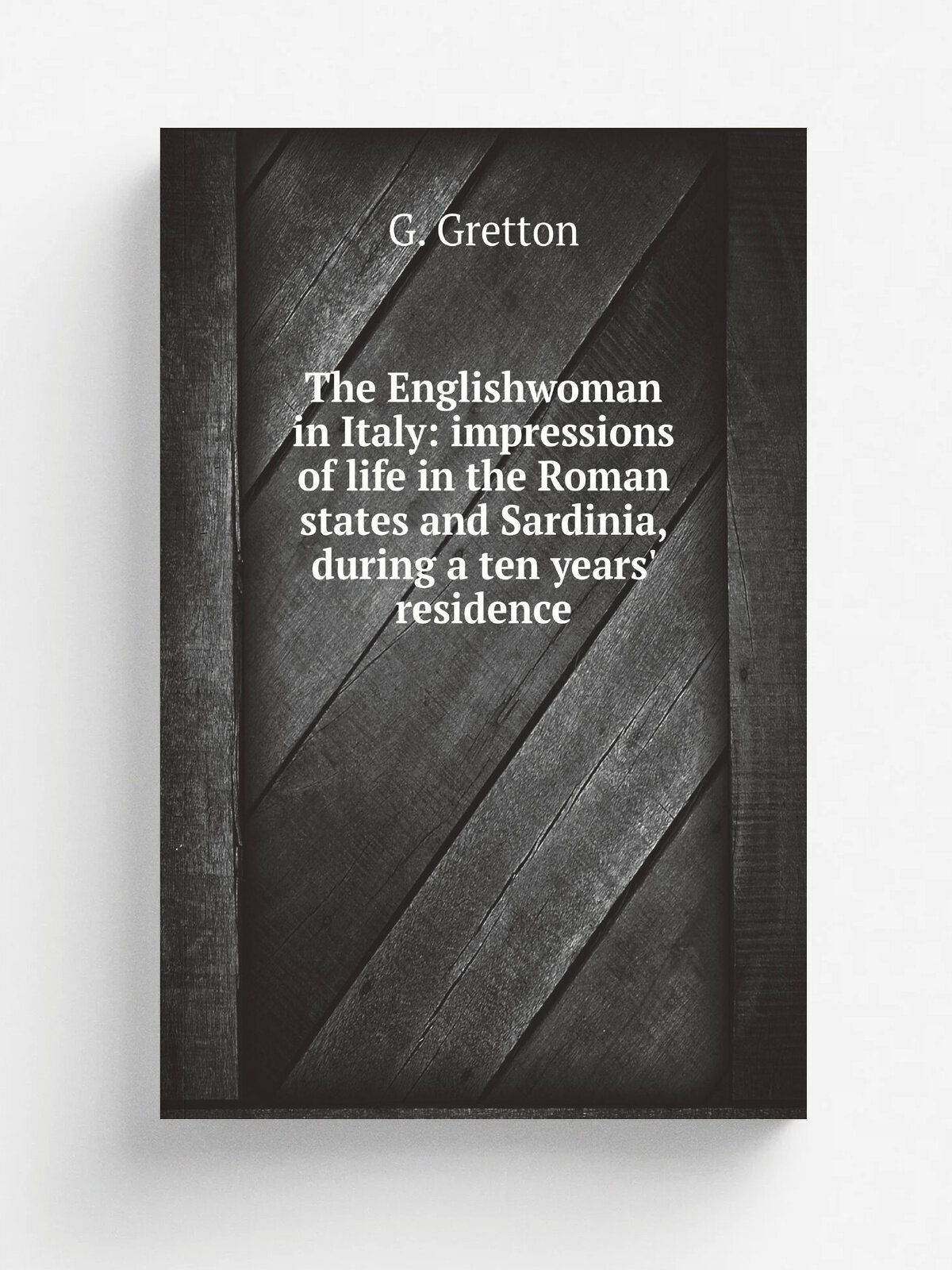 The Englishwoman in Italy: impressions of life in the Roman states and Sardinia, during a ten years' residence