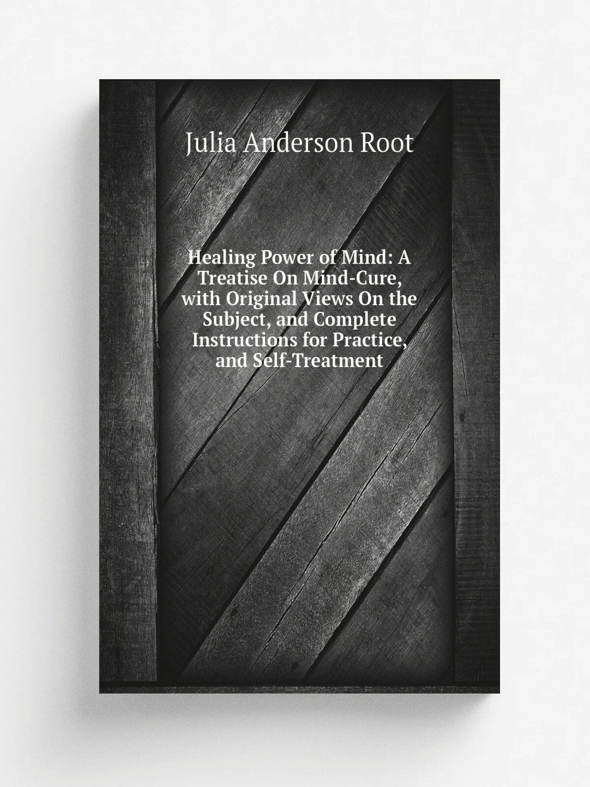 Healing Power of Mind: A Treatise On Mind-Cure, with Original Views On the Subject, and Complete Instructions for Practice, and Self-Treatment