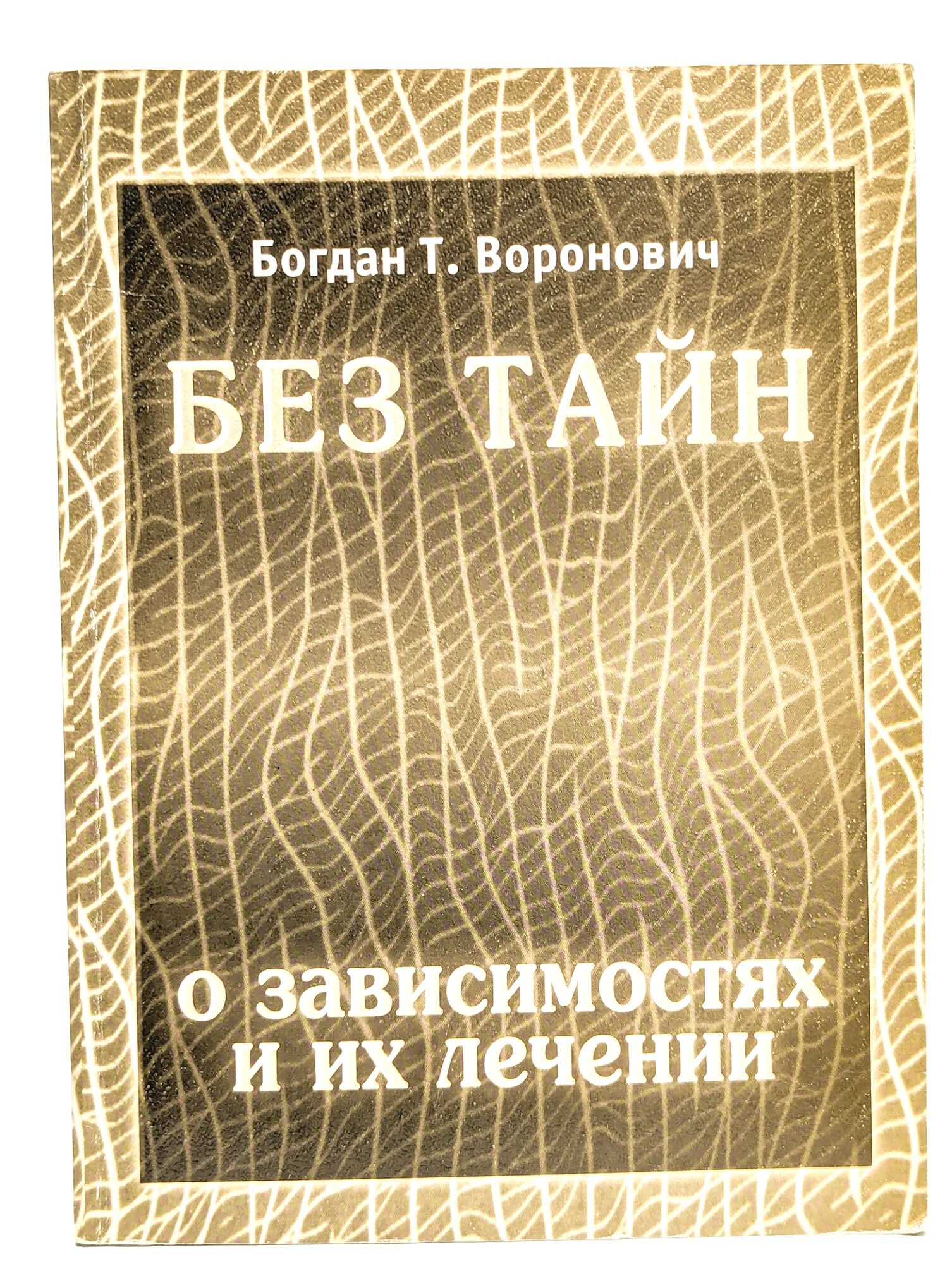 Без тайн. О зависимостях и их лечении Воронович Богдан Т. 2004