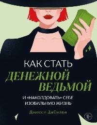 Книга "Как стать денежной ведьмой и «наколдовать» себе изобильную жизнь"