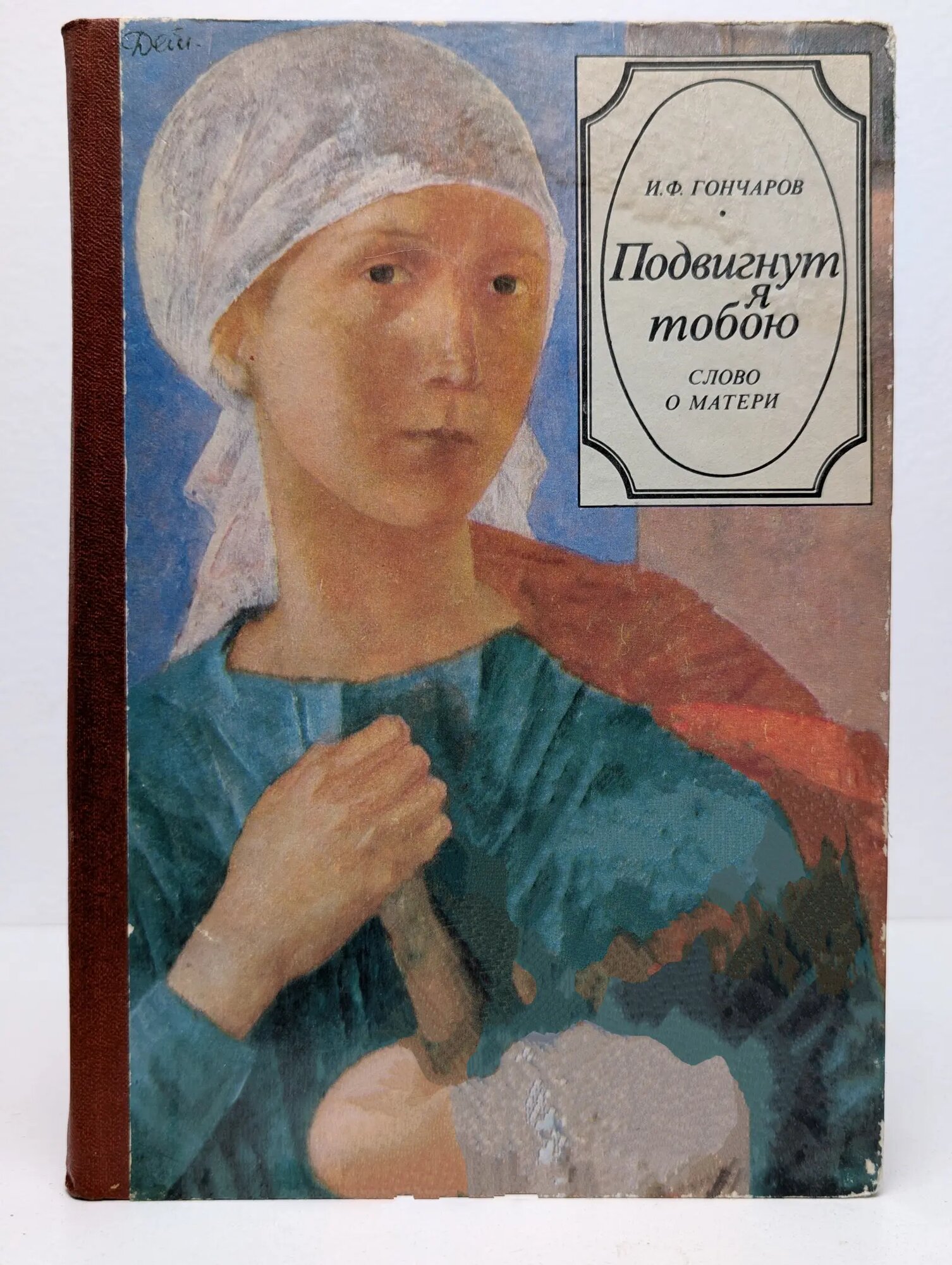 Подвигнут я тобою. Слово о матери Гончаров Иван Федорович 1988