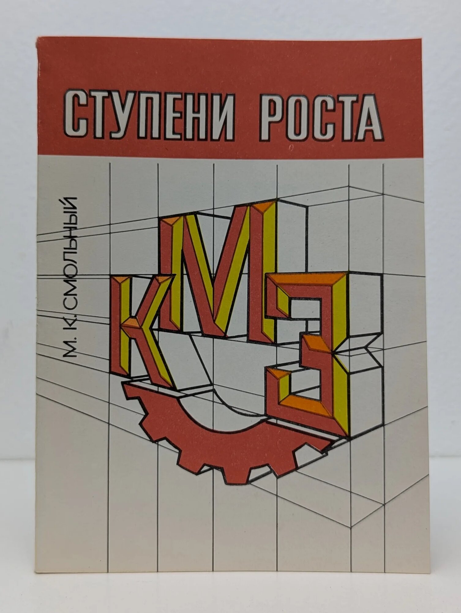 Ступени роста. Очерки истории Ковровского ордена Трудового Красного Знамени механического завода Смольный Михаил Карпович 1990
