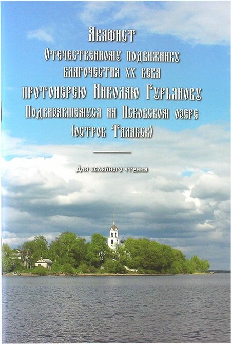 Акафист Отечественному подвижнику благочестия ХХ века протоиерею Николаю Гурьянову, подвизавшемуся на Псковском озере (на острове Талабск). Общество памяти игумении Таисии, Санкт-Петербург