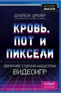 Книга "Кровь, пот и пиксели. Обратная сторона индустрии видеоигр"