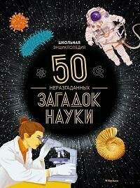 Книга "50 неразгаданных загадок науки : школьная энциклопедия"