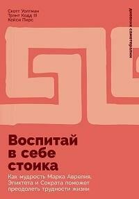 Книга "Воспитай в себе стоика : Как мудрость Марка Аврелия, Эпиктета и Сократа поможет преодолеть трудности"