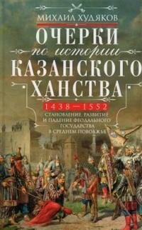 Очерки по истории Казанского ханства. Становление, развитие и падение феодального государства в Среднем Поволжье, 1438-1552 гг.