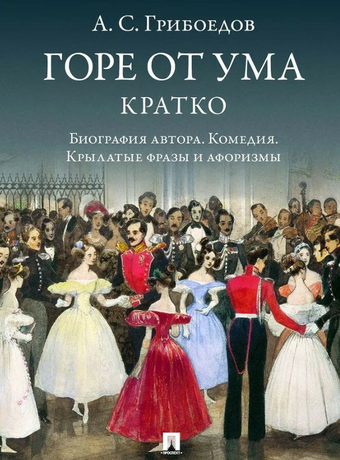 А. С. Грибоедов. Горе от ума. Кратко: биография автора, комедия, крылатые фразы и афоризмы.