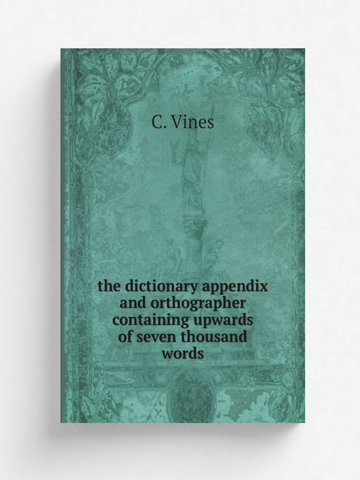 The dictionary appendix and orthographer containing upwards of seven thousand words