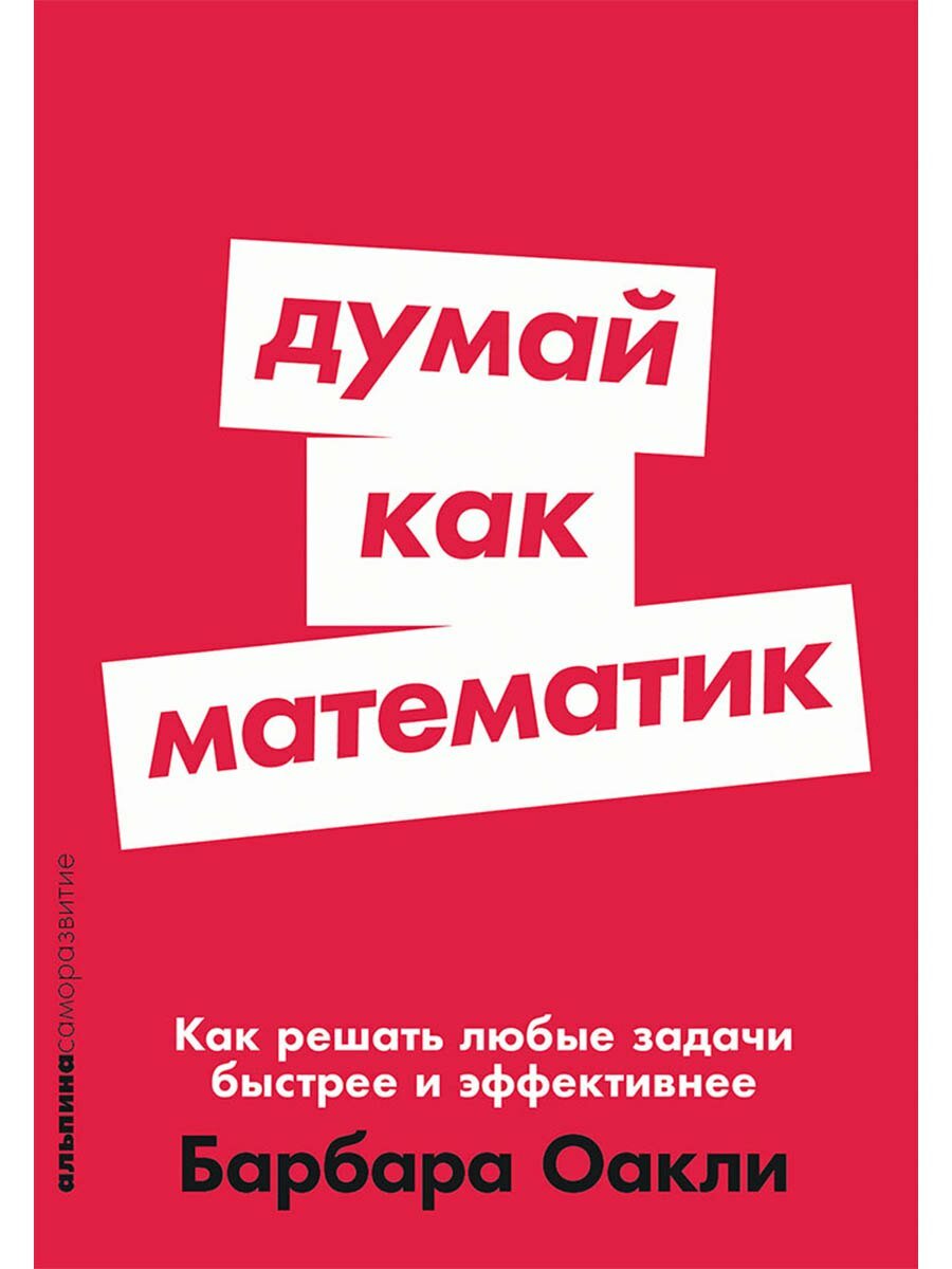 Думай как математик: Как решать любые задачи быстрее и эффективнее(Барбара Оакли)