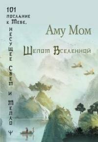 Шёпот Вселенной : 101 послание к Тебе, несущее Свет и Тепло